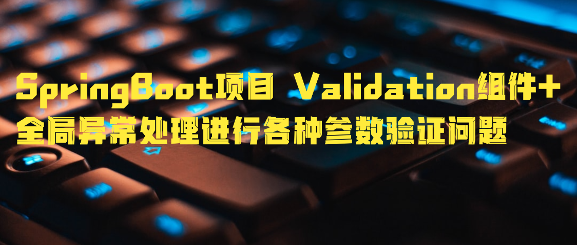 Springboot项目validation组件全局异常处理进行各种参数验证问题